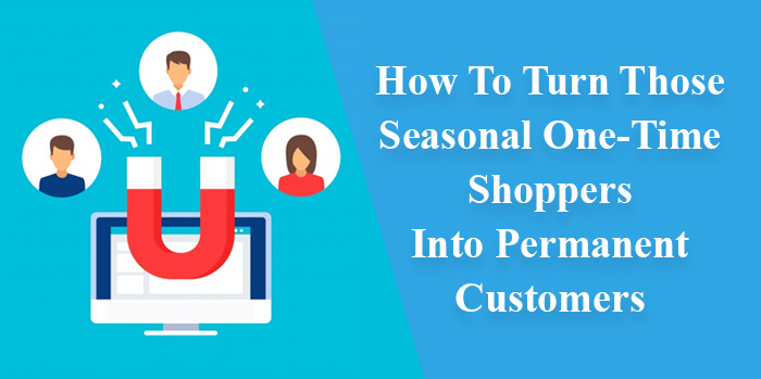 How to turn those seasonal one-time shoppers into permanent