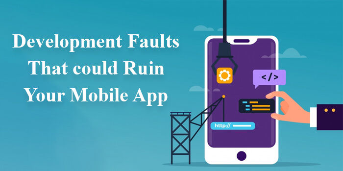 5 Development Faults That could Ruin Your Mobile App