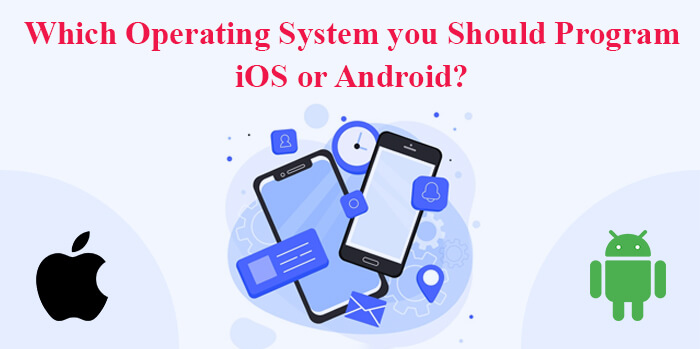 Which Operating System you Should Program: iOS or Android?