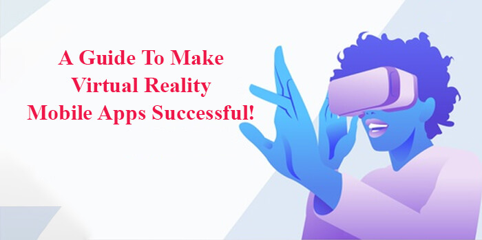 A Guide To Make Virtual Reality Mobile Apps Successful!