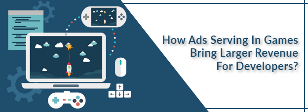 How Ads Serving In Games Bring Revenue For Developers?
