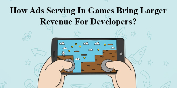 How Ads Serving In Games Bring Revenue For Developers?