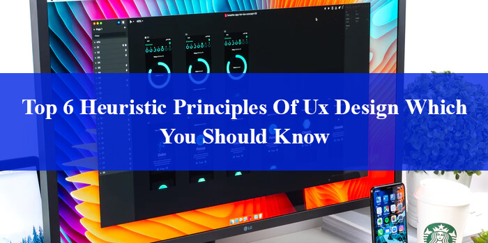 6 Heuristic Principles Of Ux Design Which You Should Know