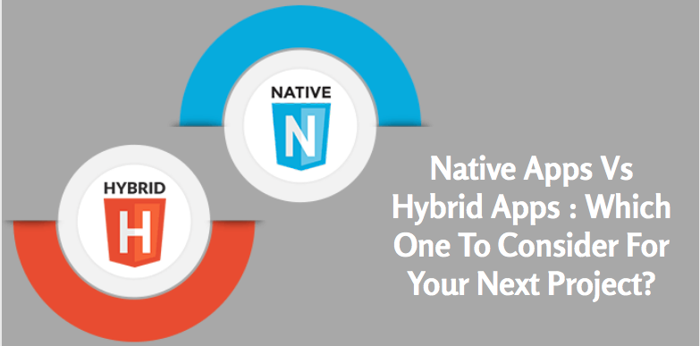 Native Apps Vs Hybrid Apps : Which One To Consider For Your Next Project