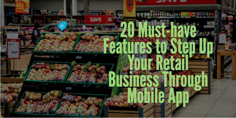 20 Features to Step Up Your Retail Business Mobile App