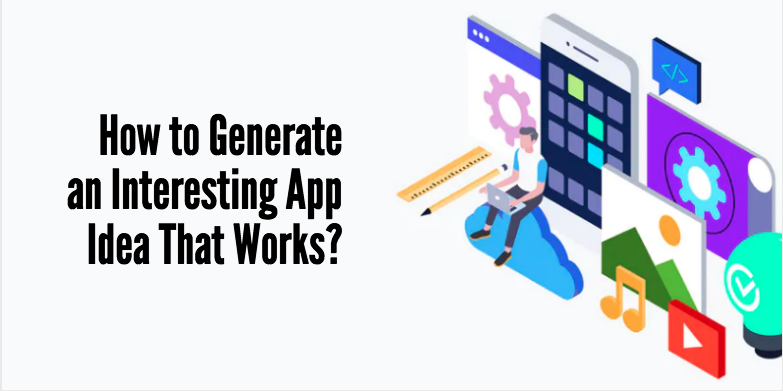 How to Generate an Interesting App Idea That Works | Unique
