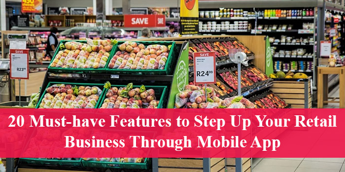 20 Features to Step Up Your Retail Business Mobile App