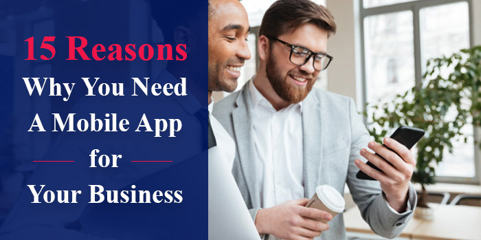 15 Reasons Why You Need A Mobile App for Your Business