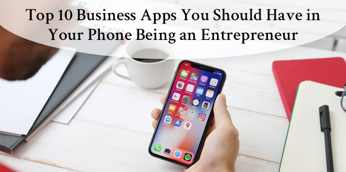 Top 10 Business Apps You Should Have in Your Phone Entrepreneur