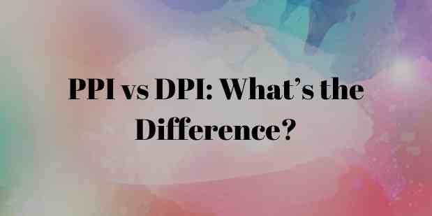 PPI vs DPI: What’s the Difference? - vervelogic.com